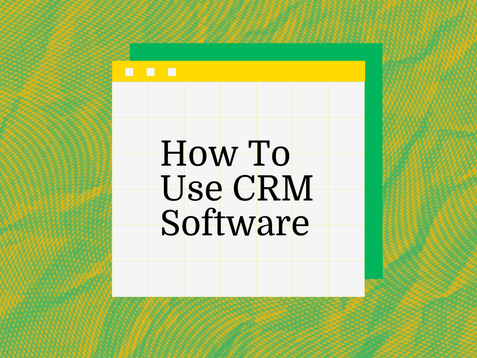 How to Use CRM Software: A Step-by-Step Guide