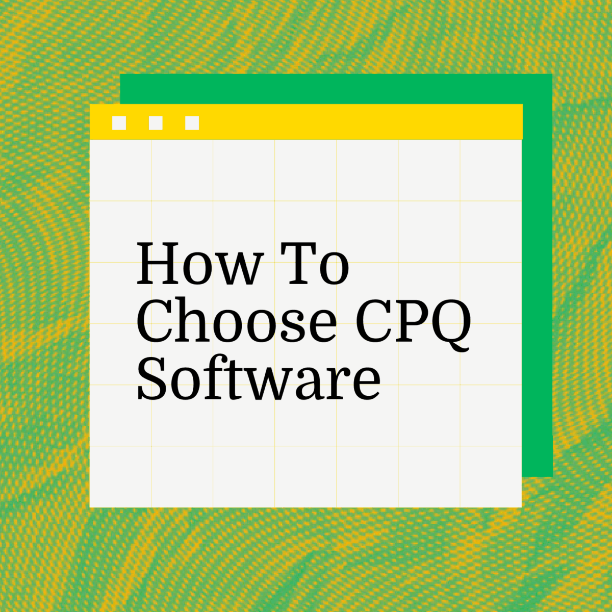 How to Choose CPQ Software: 9 Criteria to Consider